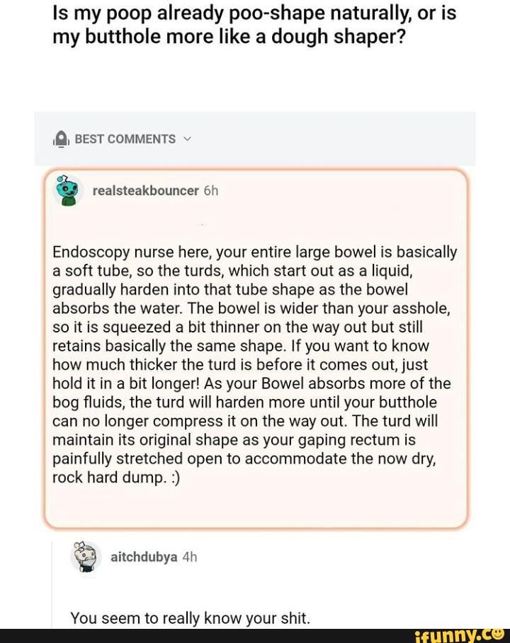 Is my poop already poo-shape naturally, or is my butthole more like a ...