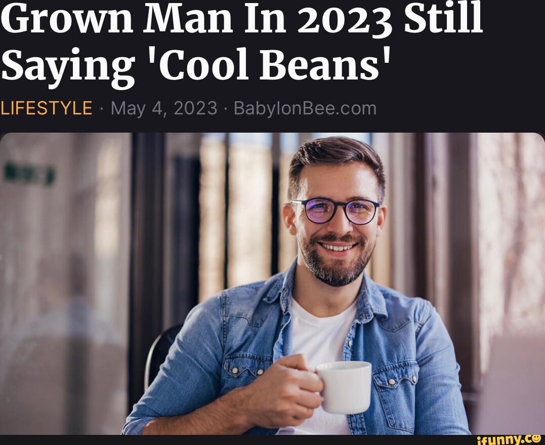 Grown Man In 2023 Still Saying 'Cool Beans' LIFESTYLE May 4, 2023 ...
