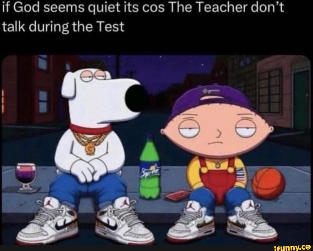If God seems quiet its cos The Teacher don't talk during the Test - iFunny