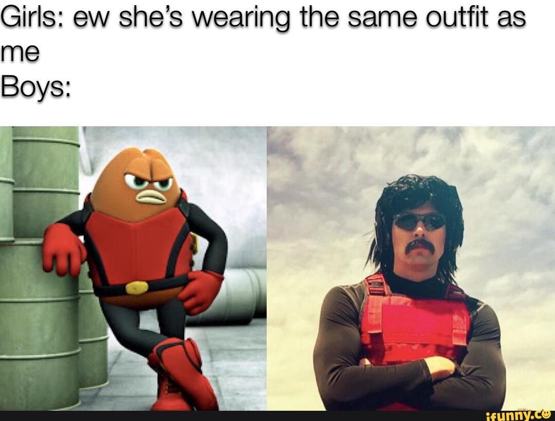 Girls: ew she's wearing the same outfit as me Boys: - iFunny