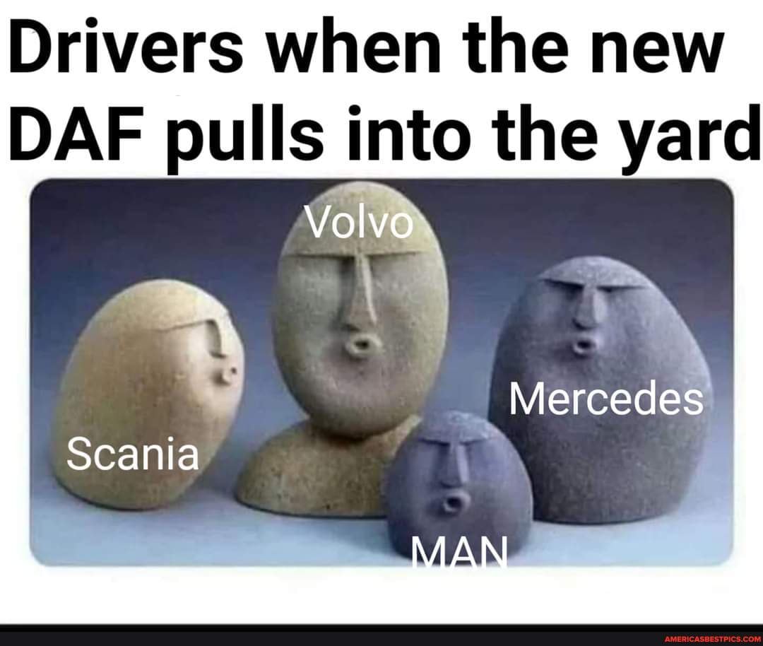 Drivers when the new DAF pulls into the yard Scania Mercedes - America ...