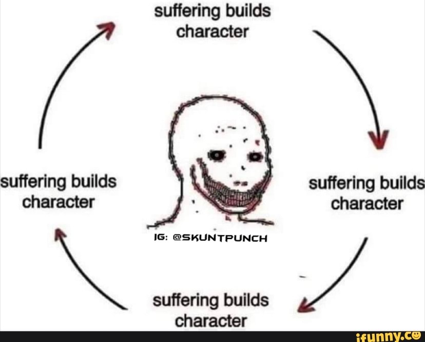 Suffering builds character suffering builds character suffering builds ...