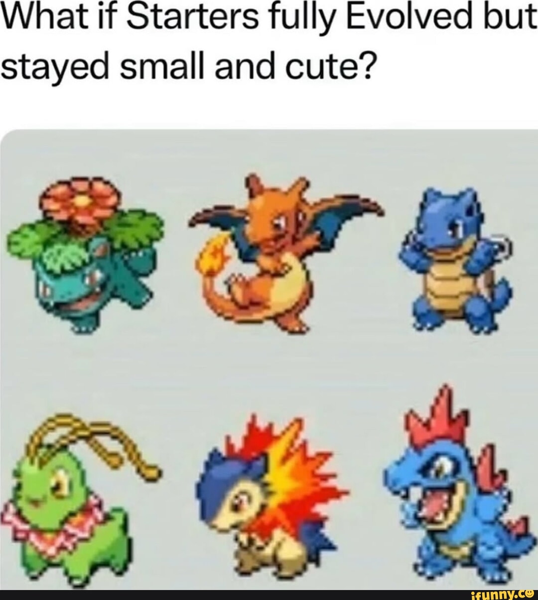 What if Starters fully Evolved but stayed small and cute? - iFunny