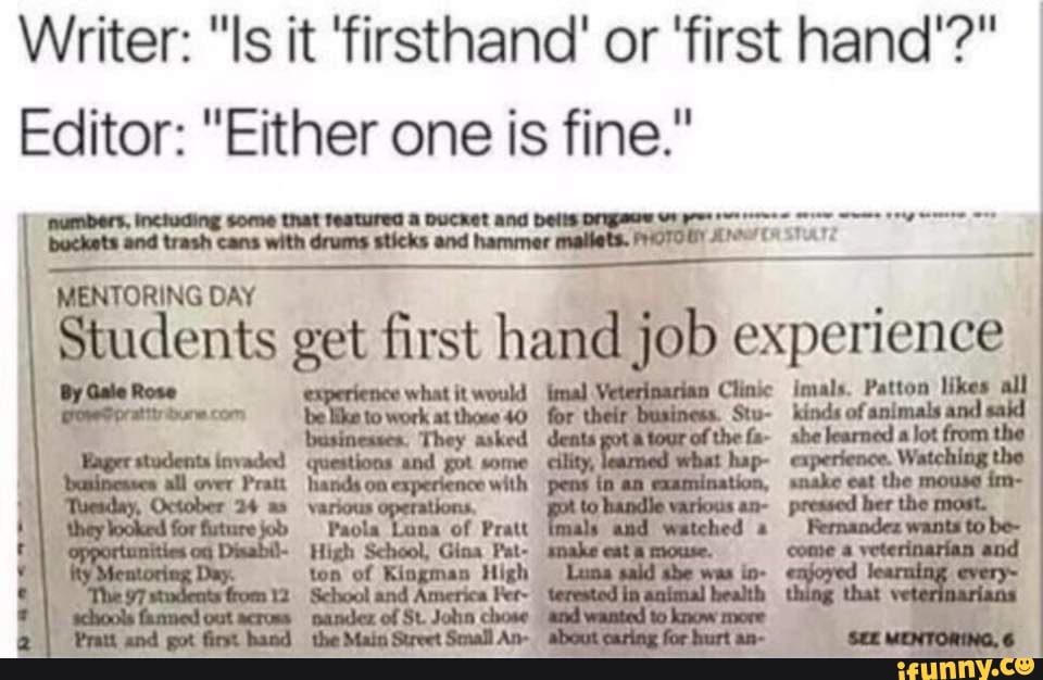 Writer: "Is it 'firsthand' or 'first hand'?" Editor: "Either one is ...