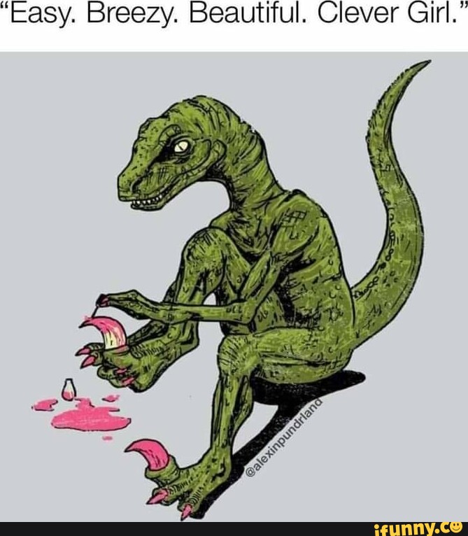 "Easy. Breezy. Beautiful. Clever Girl." - iFunny