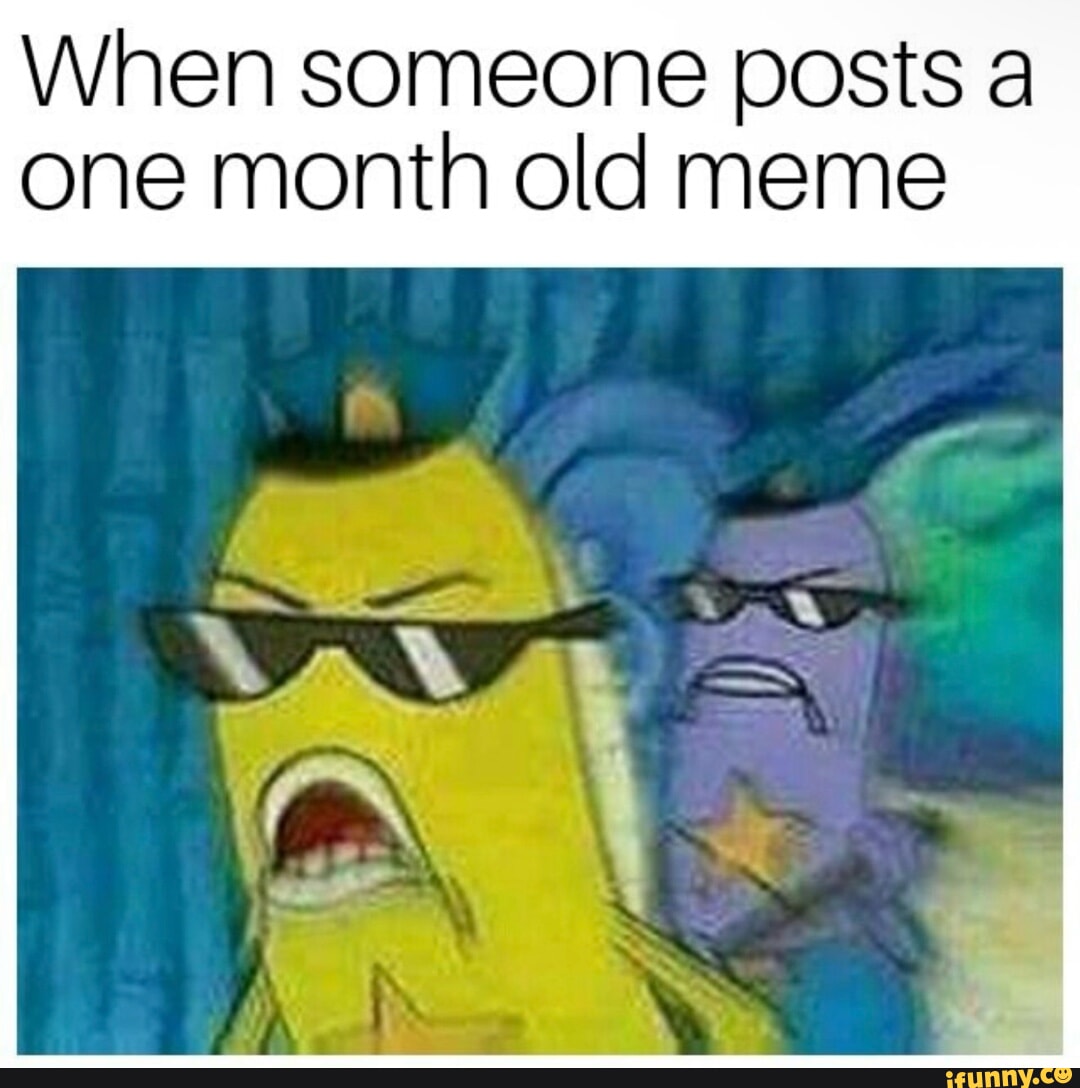 When someone posts a one month old meme - iFunny