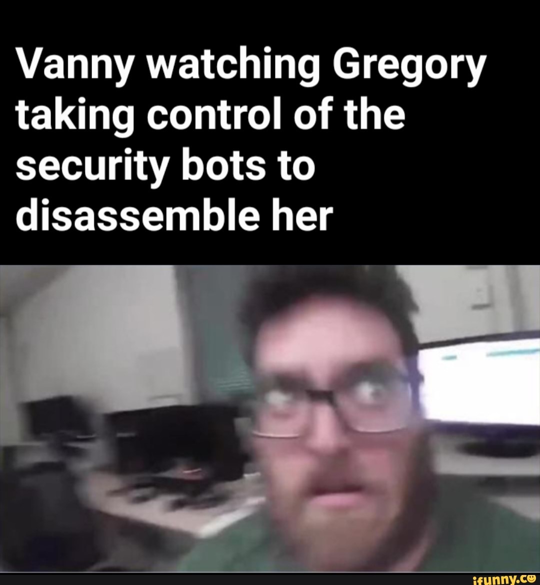 Vanny watching Gregory taking control of the security bots to disassemble her - iFunny