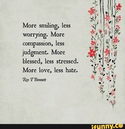 More smiling, less worrying. More compassion, less judgment. More ...