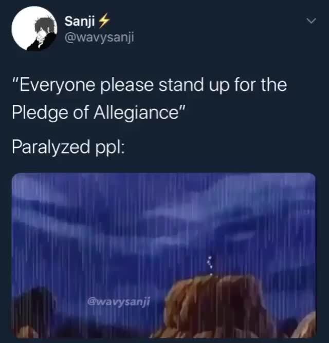 "Everyone please stand up for the Pledge of Allegiance" - iFunny :)