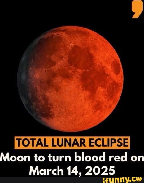 TOTAL LUNAR ECLIPSE Moon to turn blood red on March 14, 2025 - iFunny