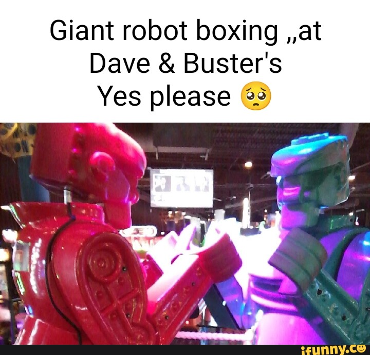 Giant robot boxing ,,at Dave & Buster's Yes please - iFunny