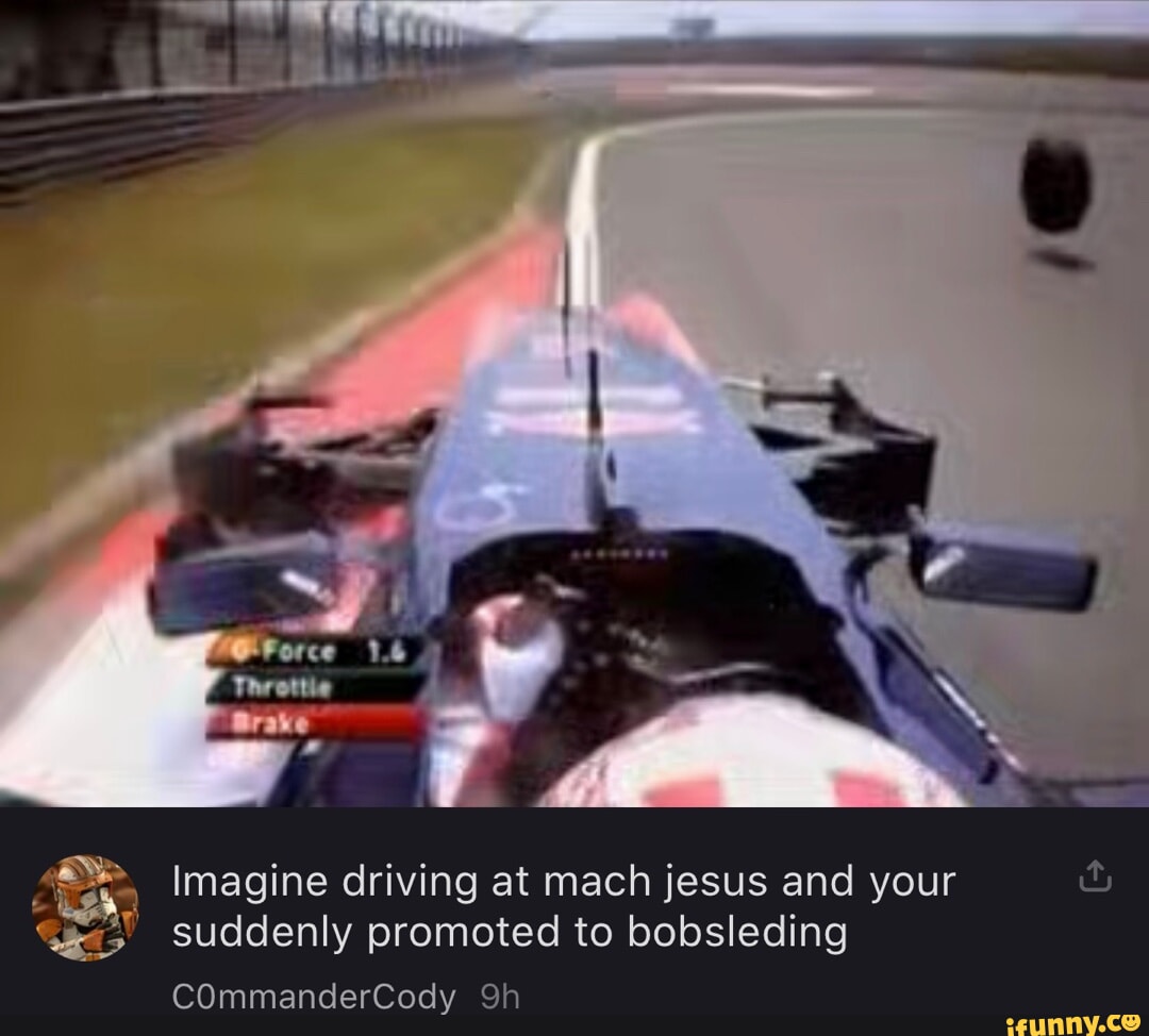 Imagine driving at mach jesus and your suddenly promoted to bobsleding ...