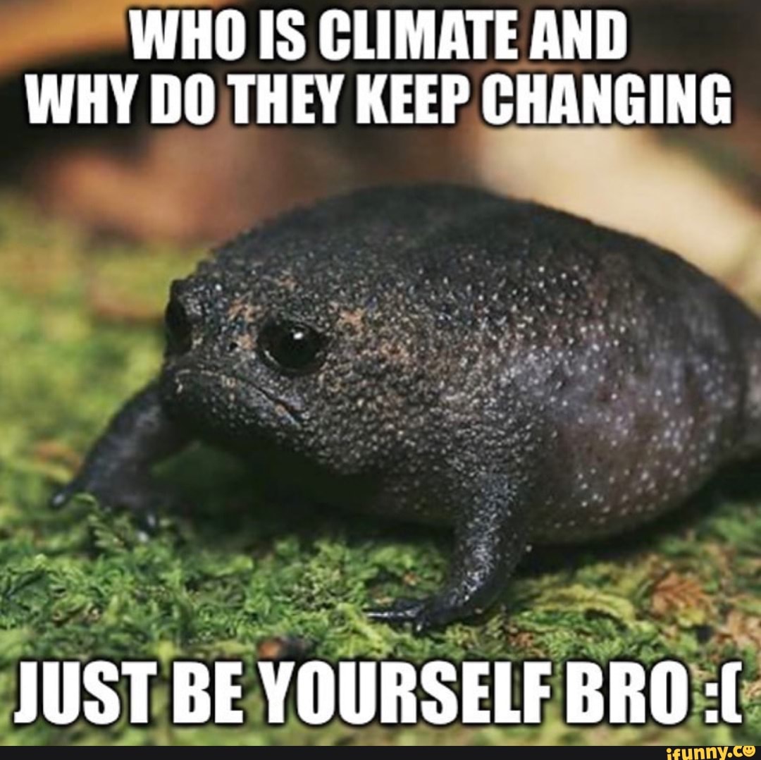 WHO IS CLIMATE AND WHY DO THEY KEEP CHANGING JUST BE YOURSELF BRO - iFunny