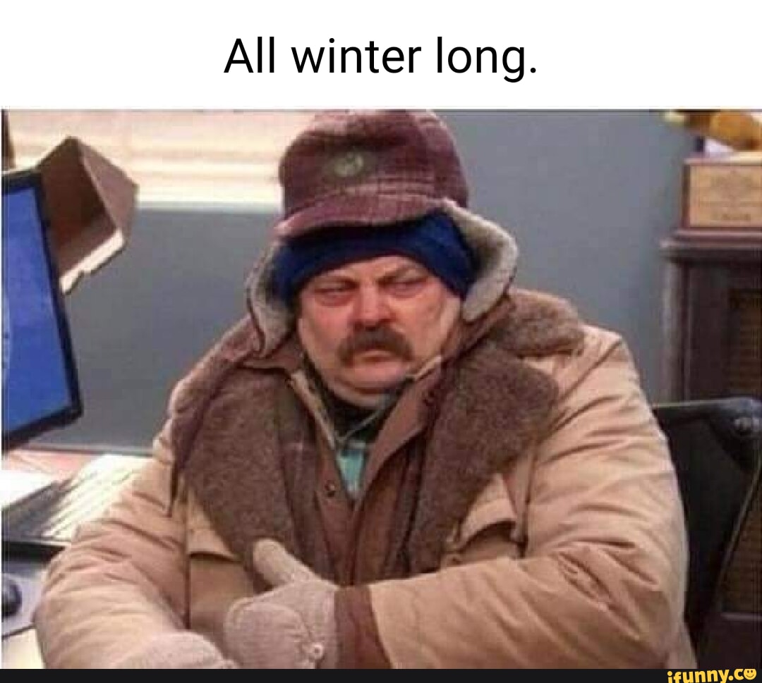 All winter long. - iFunny