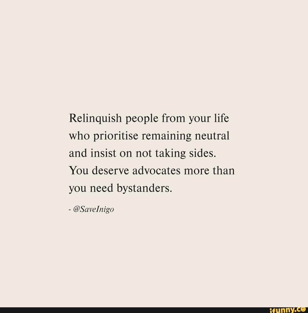 Relinquish people from your life who prioritise remaining neutral and ...