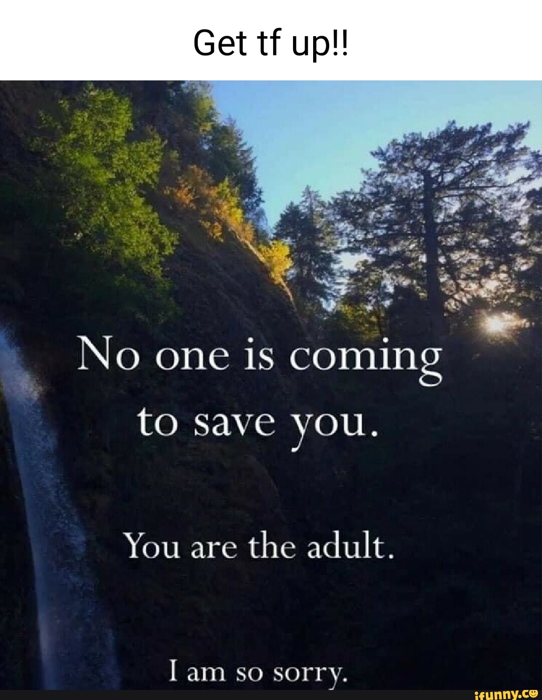 Get tf up!! No one is coming to save you. You are the adult. am so ...