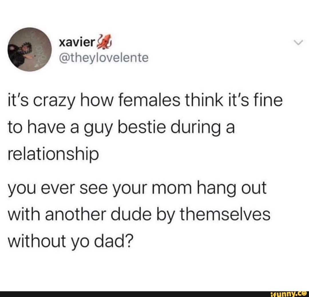 It's crazy how females think it's fine to have a guy bestie during a ...