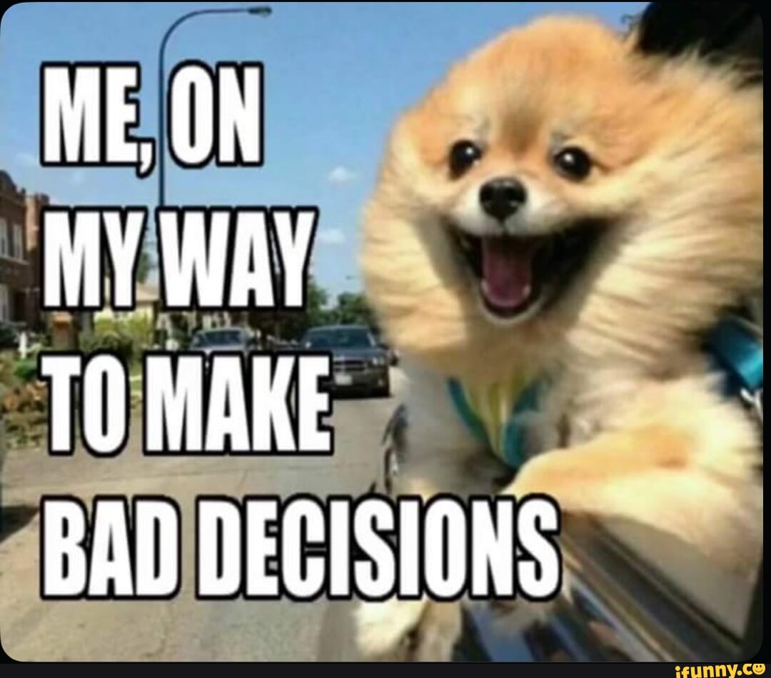 MIE, O} MY WAY TO MAKE BAD DECISIONS - iFunny