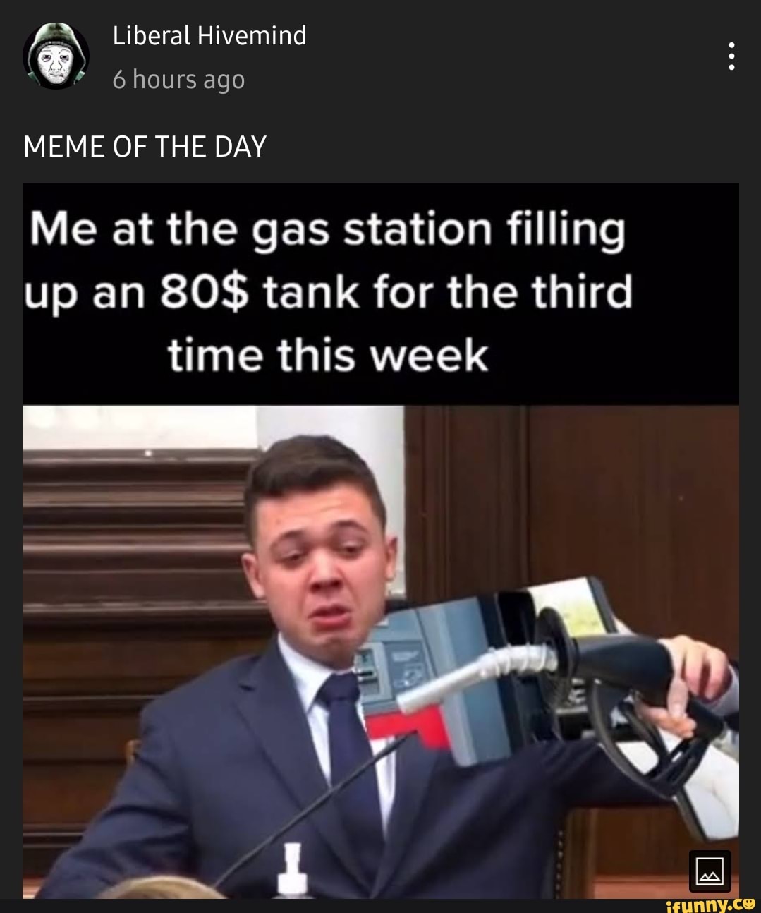 Liberal Hivemind 6 hours ago MEME OF THE DAY Me at the gas station ...
