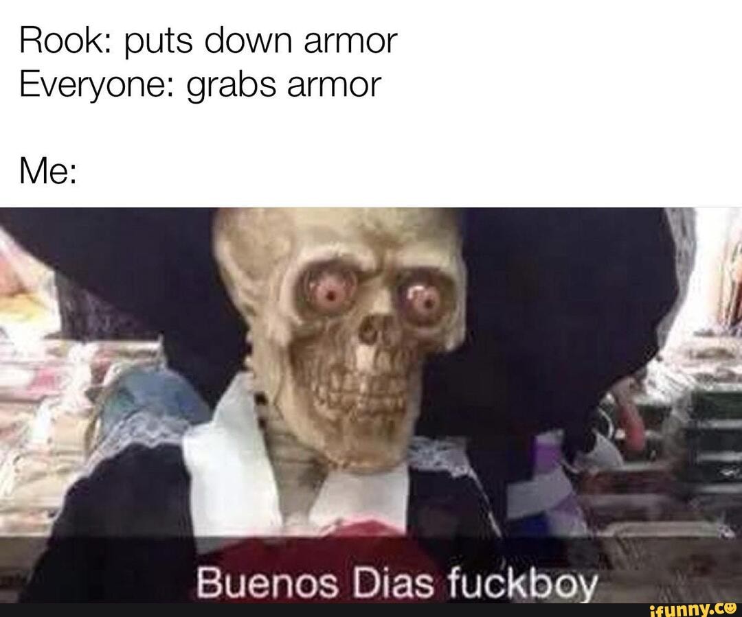 Rook: puts down armor Everyone: grabs armor Buenos Dias fuckboy - iFunny