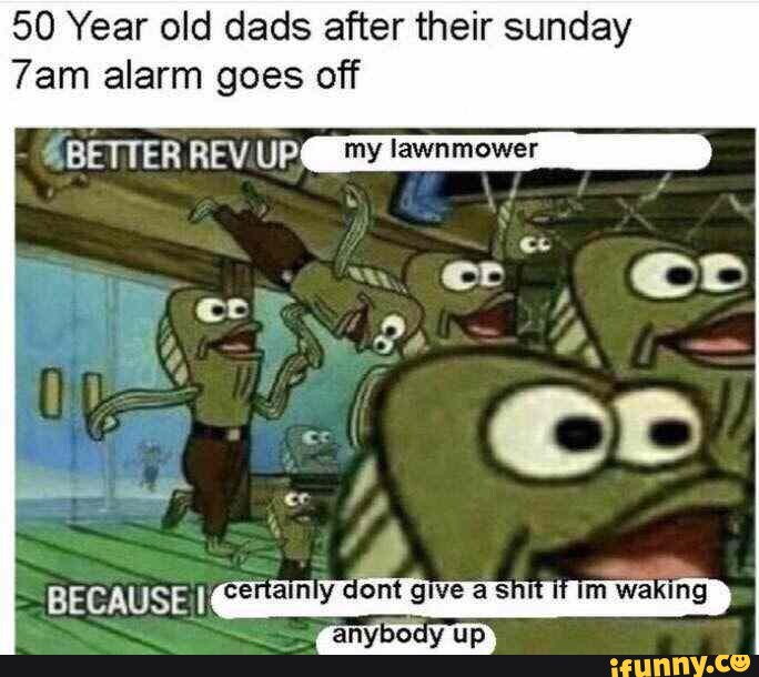 50 Year old dads after their sunday alarm goes off BETTER REV.UP my ww ...