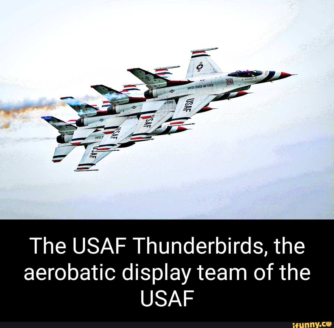 The USAF Thunderbirds, the aerobatic display team of the USAF - iFunny