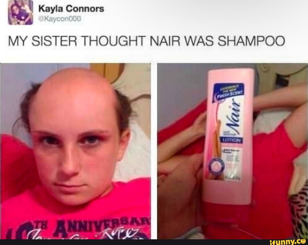 MY SISTER THOUGHT NAIR WAS SHAMPOO - iFunny