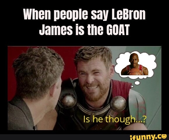 When people say LeBron James is the GOAT Is he though..2, - iFunny