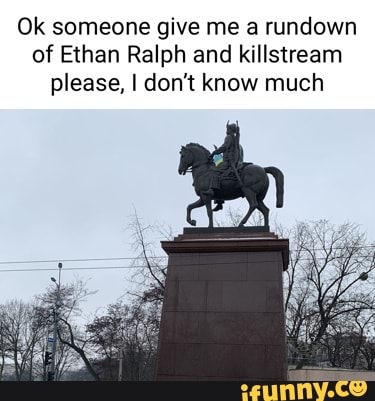 Ok someone give me a rundown of Ethan Ralph and killstream please, I ...