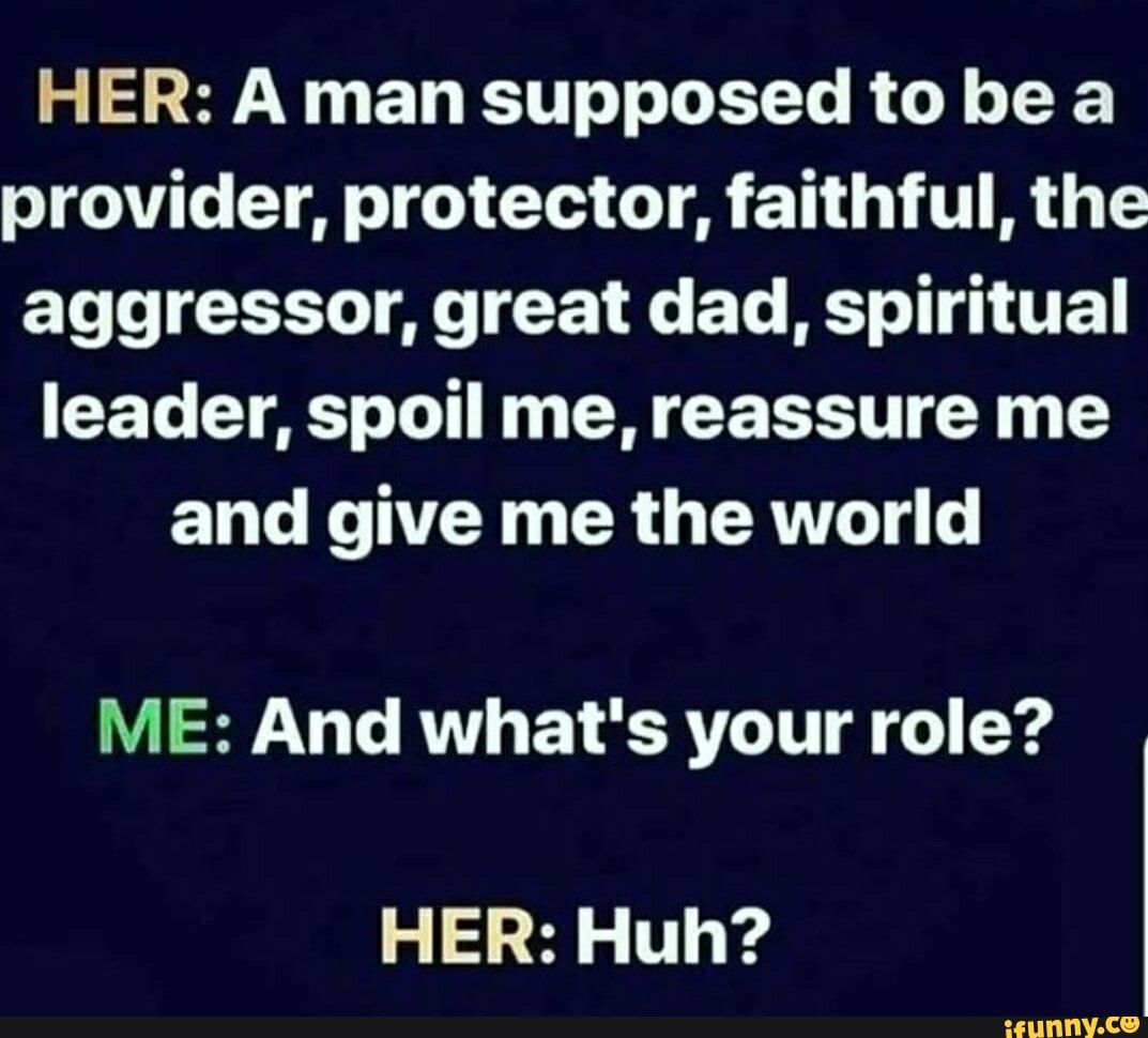 HER: A man supposed to be a provider, protector, faithful, the ...