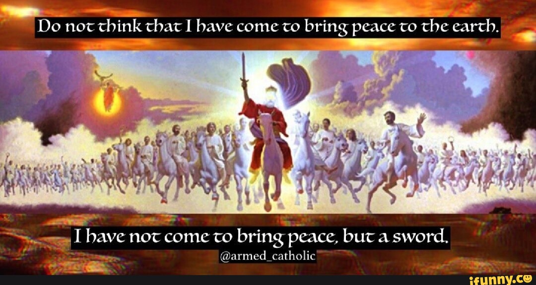 Do not think that I have come to bring peace to the earth. I have not ...