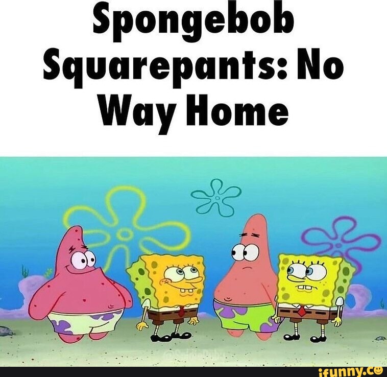 Spongebob Squarepants: No Way Home - iFunny