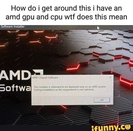How do get around this have an amd gpu and cpu wtf does this mean ...