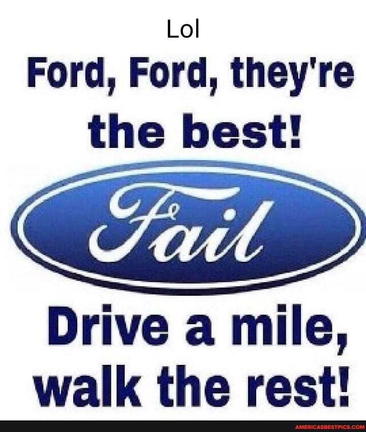 Lol Ford, Ford, they're the best! I Drive a mile, walk the rest ...