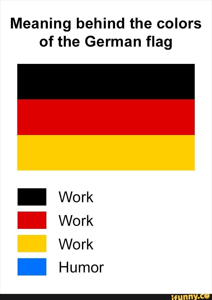 Meaning behind the colors of the German flag Work Work Work Humor - iFunny