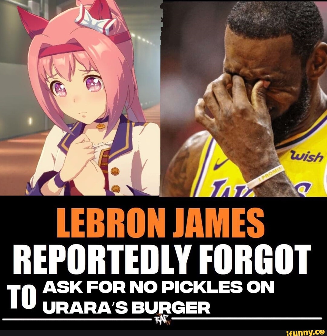 AN ~LEBRON JAMES REPORTEDLY FORGOT T ASK FOR NO PICKLES ON URARA''S ...