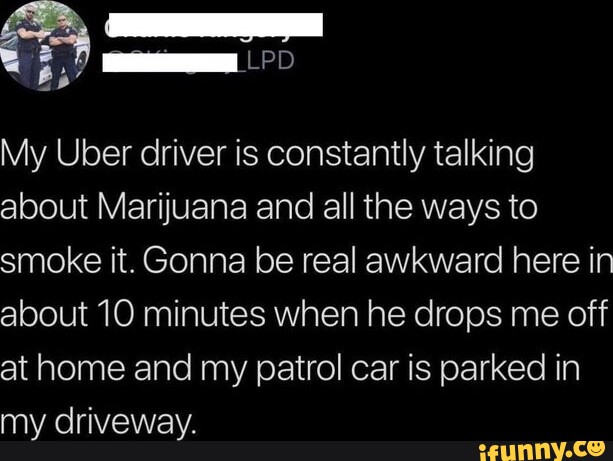 My Uber driver is constantly talking about Marijuana and all the ways ...