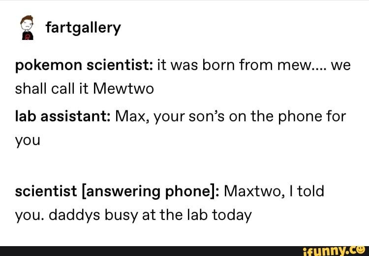 Q pokemon scientist: it was born from mew.... we shall call it Mewtwo ...