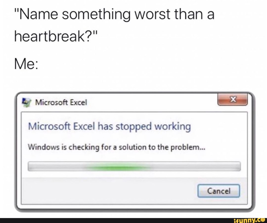 "Name something worst than a heartbreak?" Me: ” Microsoft Excel has ...
