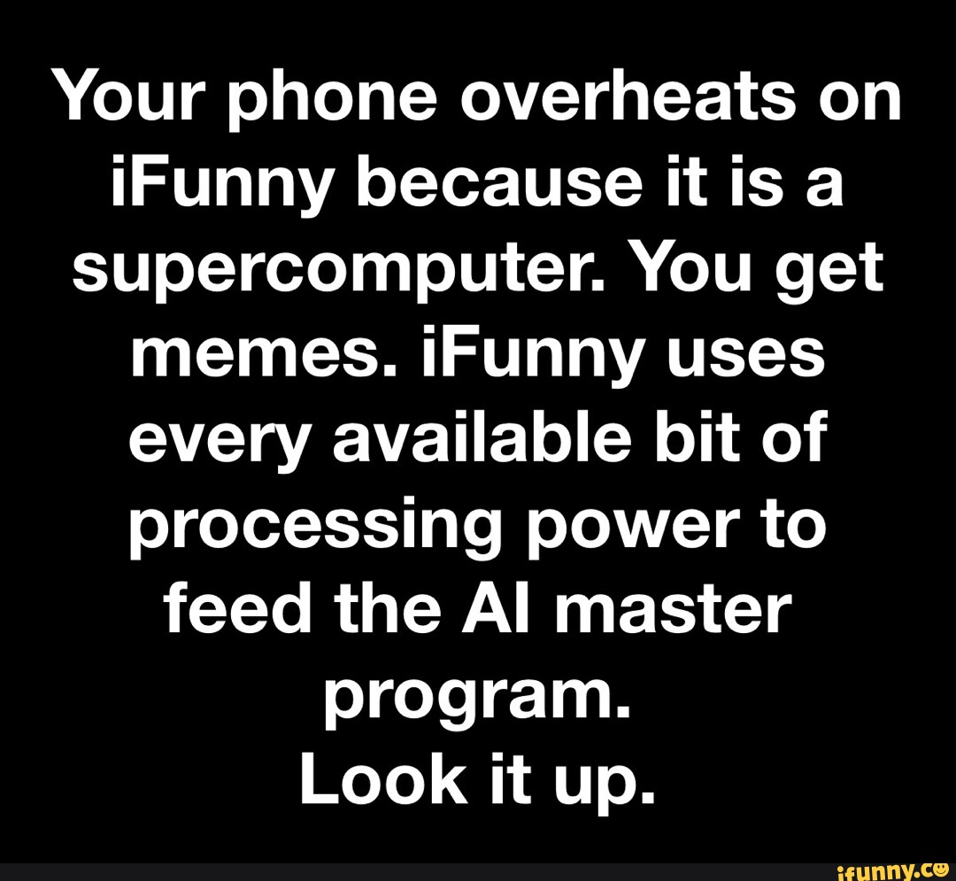 Your phone overheats on iFunny because it is a supercomputer. You get ...