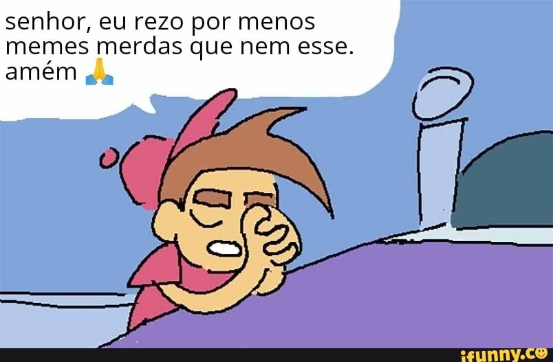 Senhor, eu rezo por menos memes merdas que nem esse. amém - iFunny
