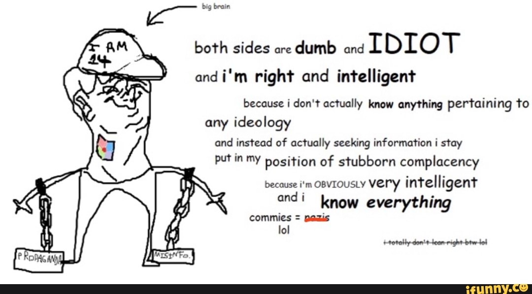 Big brain both sides are dumb and IDIOT andi'm right and intelligent ...