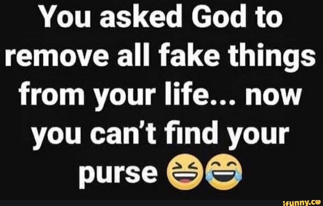 You asked God to remove all fake things from your life... now you can't ...