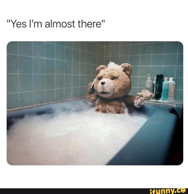 "Yes I'm almost there" - iFunny