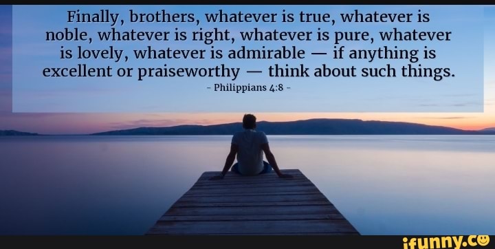Finally, brothers, whatever is true, whatever is noble, whatever is ...