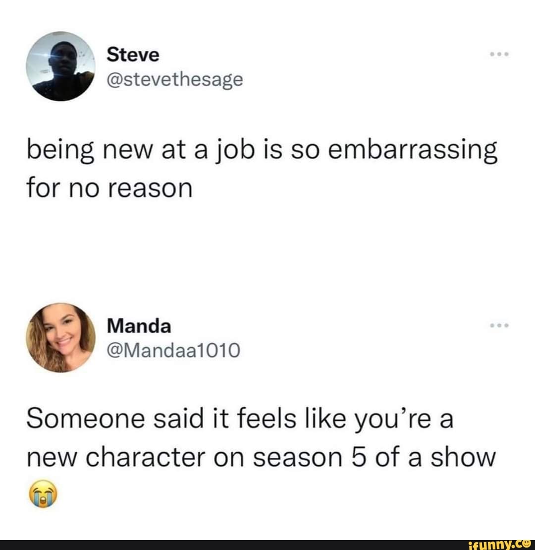 Being new at a job is so embarrassing for no reason Someone said it ...