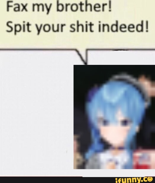 Fax my brother! Spit your shit indeed! - iFunny