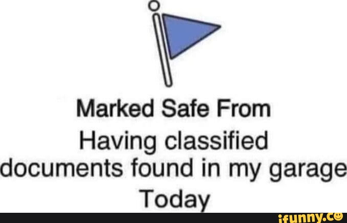 Marked Safe From Having classified documents found in my garage Today ...