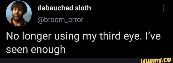 Debauched sloth @broom_error No longer using my third eye. I've seen ...
