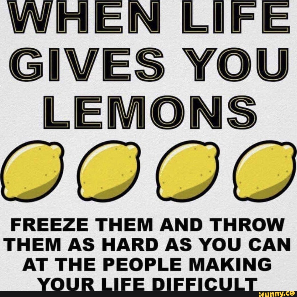 WREN LIFE GIVES YOU LEMONS FREEZE THEM AND THROW THEM AS HARD AS YOU ...